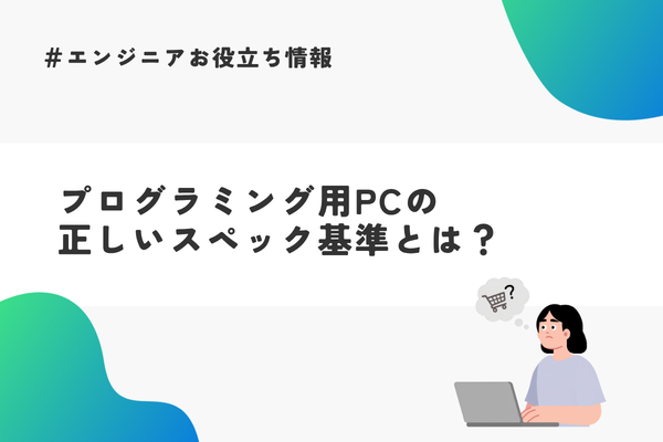 プログラミング用パソコンのスペックはこれで選ぶ｜未経験エンジニア向けPC購入ガイド - CIN GROUP ITソリューション部 採用サイト